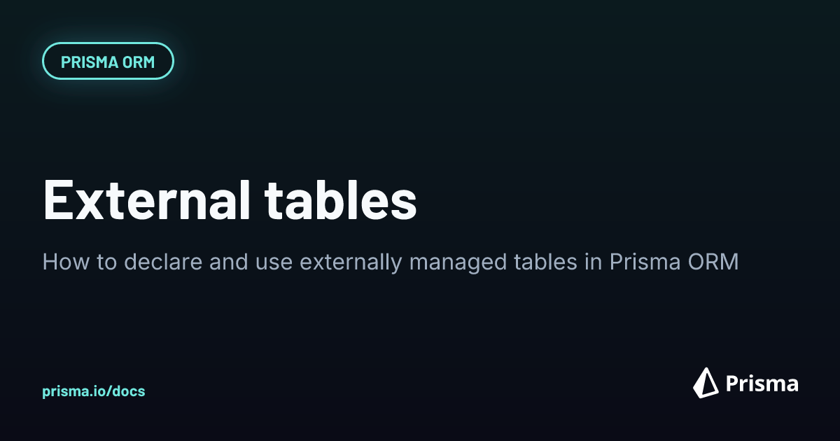 Externally managed tables | Prisma Documentation